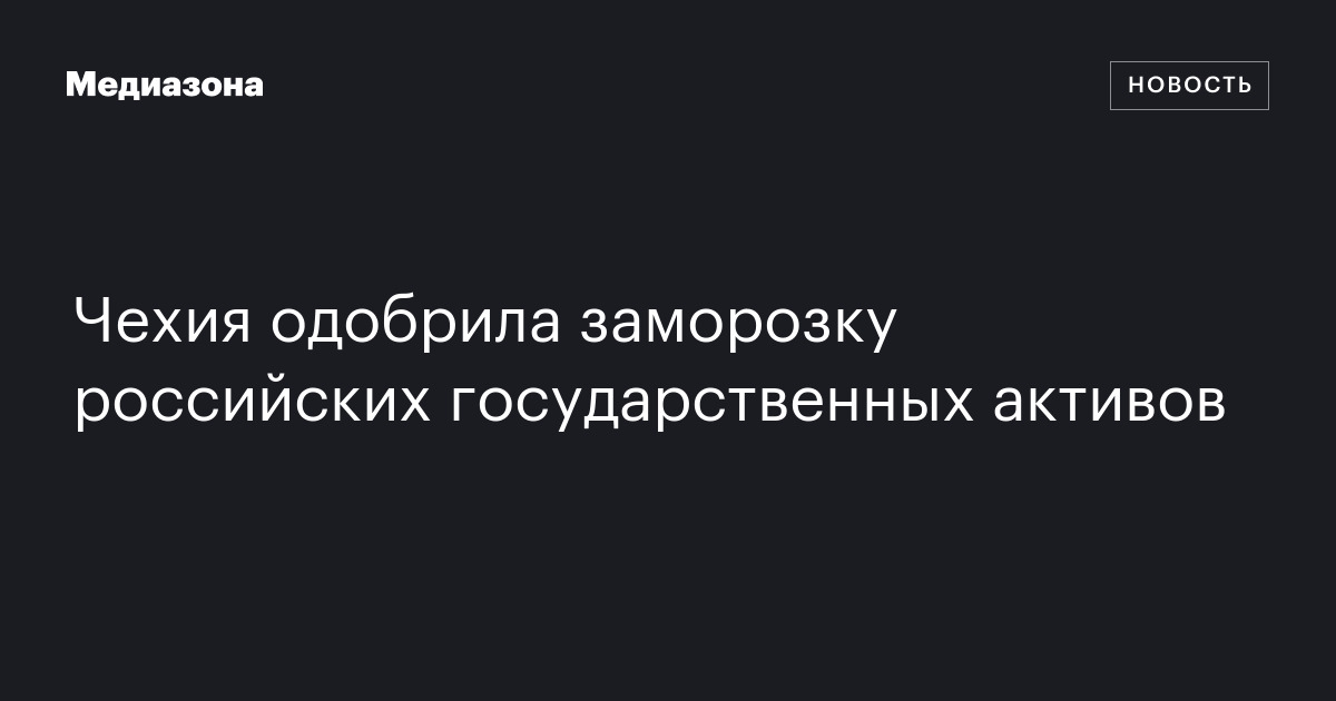 Чехия одобрила заморозку российских государственных активов