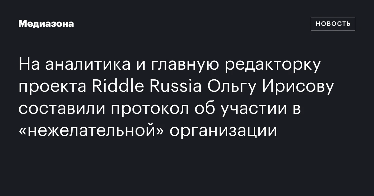 На аналитика и главную редакторку проекта Riddle Russia Ольгу Ирисову составили протокол об ...