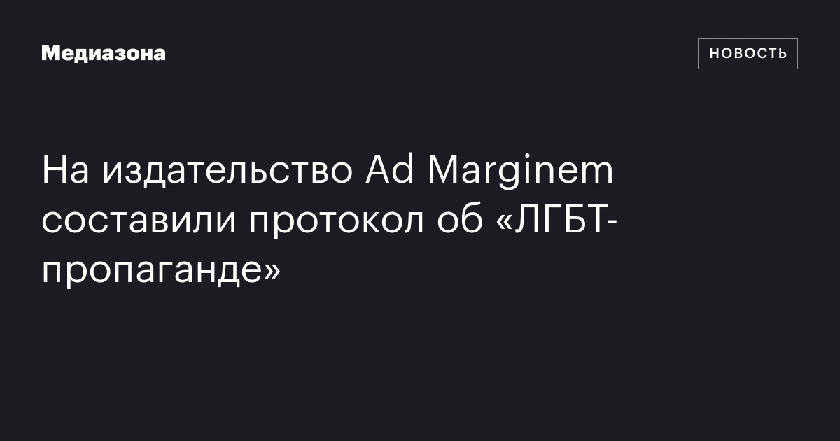 На издательство Ad Marginem составили протокол об «ЛГБТ‑пропаганде»