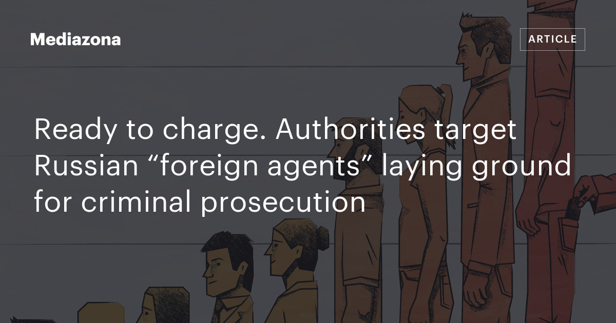 Ready to charge. Authorities target Russian “foreign agents” laying ...