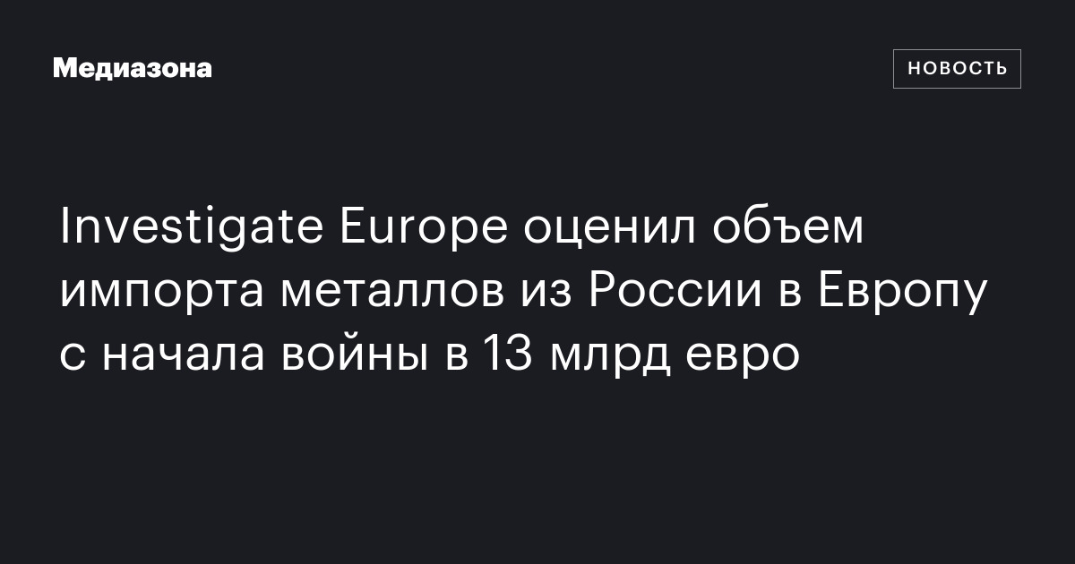 Investigate Europe оценил объем импорта металлов из России в Европу с начала войны в 13 млрд евро
