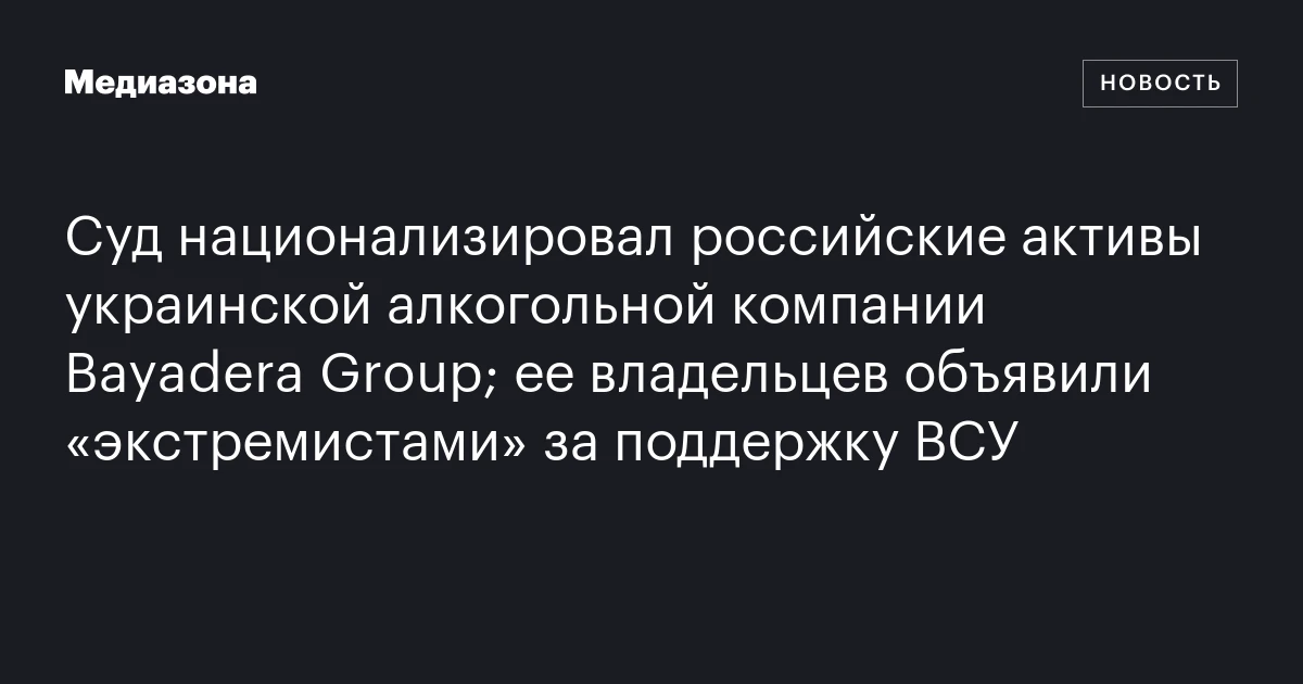 Суд национализировал российские активы украинской алкогольной компании Bayadera Group; ее ...