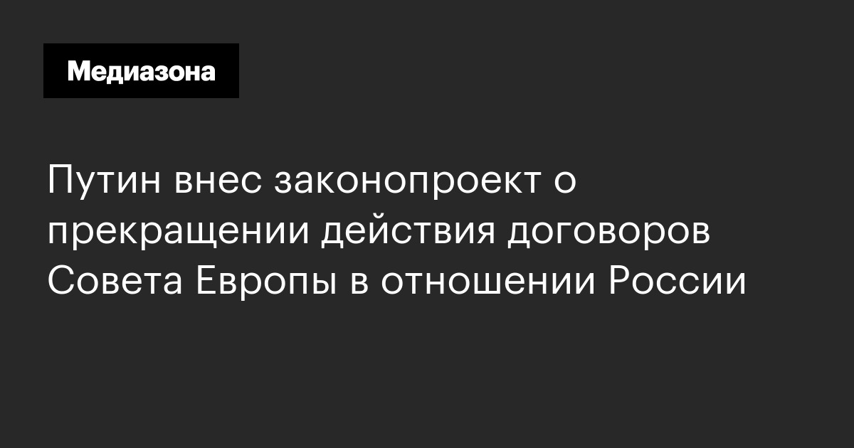 Путин внес законопроект о прекращении действия договоров Совета Европы в отношении России