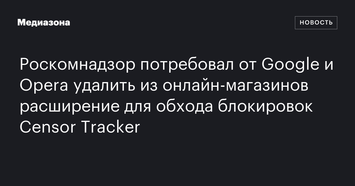 Роскомнадзор потребовал от Google и Opera удалить из онлайн‑магазинов расширение для обхода ...