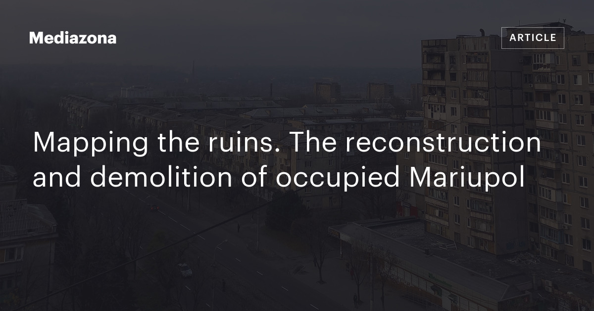 Mapping the ruins. The reconstruction and demolition of occupied Mariupol